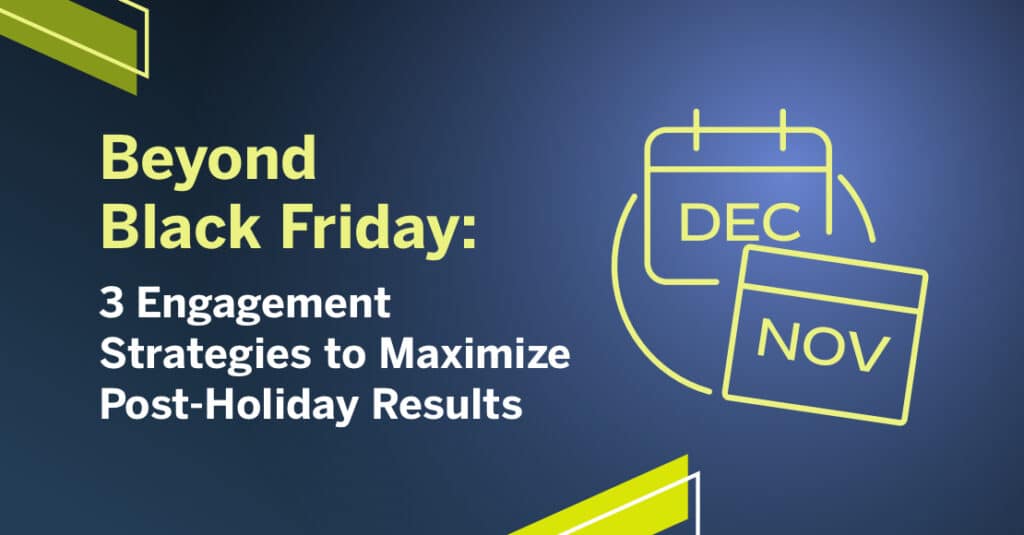 Beyond Black Friday: 3 Engagement Strategies to Maximize Post-Holiday ...